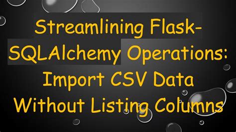 Streamlining Flask Sqlalchemy Operations Import Csv Data Without