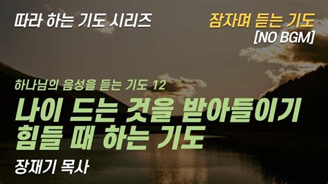 따라하는 기도시리즈 259 나이 드는것을 받아들이기 힘들 때 하는 기도 하나님의 음성을 듣는 기도 12 장재기 목사 No Bgm Youtube
