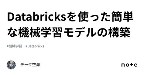 databricksを使った簡単な機械学習モデルの構築｜データ空海