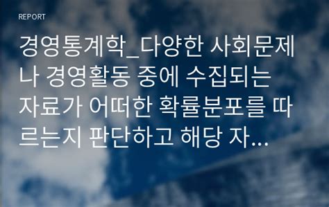경영통계학다양한 사회문제나 경영활동 중에 수집되는 자료가 어떠한 확률분포를 따르는지 판단하고 해당 자료가 어떠한 모양을