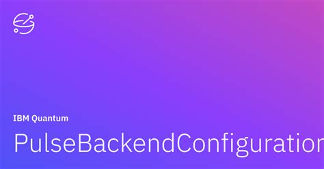 pulsebackendconfiguration ibm quantum documentation