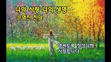 나의 사랑 나의 생명 손영진 찬양 Youtube