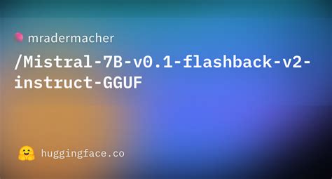 Mradermacher Mistral 7B V0 1 Flashback V2 Instruct GGUF Hugging Face