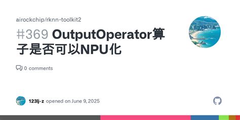Outputoperator算子是否可以npu化 · Issue 369 · Airockchiprknn Toolkit2 · Github