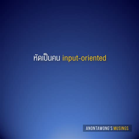 หัดเป็นคน input oriented anontawong s musings