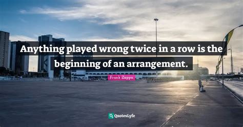 Anything Played Wrong Twice In A Row Is The Beginning Of An Arrangemen