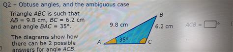 Solved Q2 Obtuse Angles And The Ambiguous Case Triangle Abc Is Such That Ab 9 8 Cm Bc 6 2 Cm