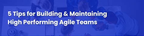5 Tips For Building And Maintaining High Performing Agile Teams