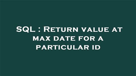 Sql Return Value At Max Date For A Particular Id Youtube