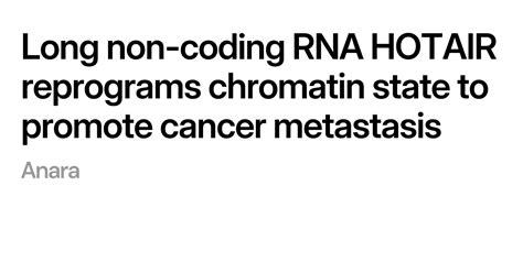 Long Non Coding Rna Hotair Reprograms Chromatin State To Promote Cancer Metastasis Anara