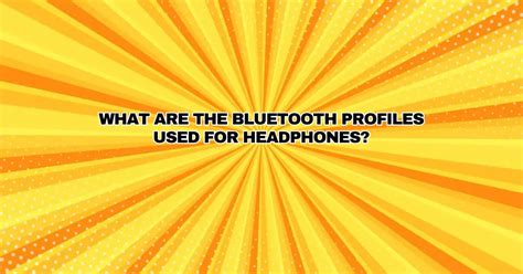 What Are The Bluetooth Profiles Used For Headphones All For Turntables