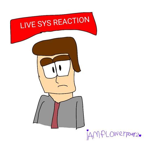 Mr Sys Reaction By Iamflowerpower2 On Deviantart