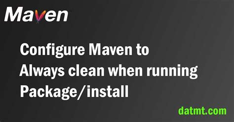 configure maven to always clean when running package install datmt