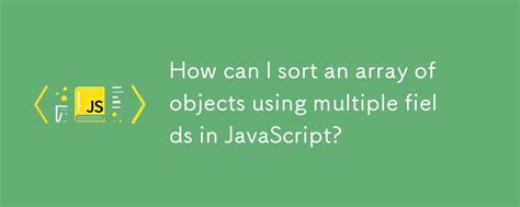 How can I sort an array of objects using multiple fields in JavaScript?-JS Tutorial-php.cn