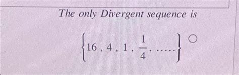 solved the only divergent sequence is{16 4 1 14 }