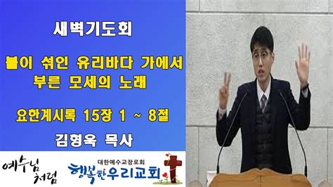 20191213새벽 불이 섞인 유리바다 가에서 부른 모세의 노래 요한계시록 15장1~8절 김형욱목사 Youtube