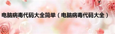 电脑病毒代码大全简单电脑病毒代码大全 房产网