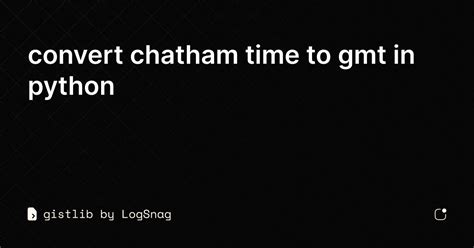 Gistlib Convert Chatham Time To Gmt In Python