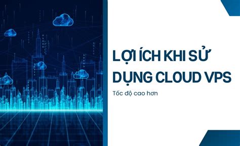 Cloud Vps Là Gì 7 Lợi Ích Nổi Bật Khi Sử Dụng Cloud Vps