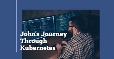 Navigating The Kubernetes World Johns Journey