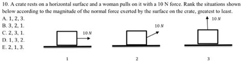 a crate rests on horizontal surface and woman pulls on it with 10 n force rank the situations
