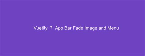 Vuetify App Bar Fade Image And Menu