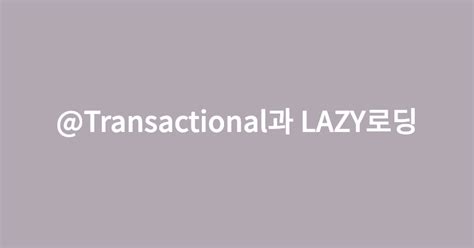 Transactional 어노테이션과 Lazy 졸업작품 프로젝트를 진행하던 도중 배포를 했는데 갑자기 로컬에서는 잘 By Jihye Medium