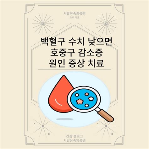 백혈구 수치 낮으면 나타나는 증상 호중구 감소증 원인 증상 치료법 백혈구 정상 수치 네이버 블로그