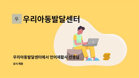 우리아동발달센터 우리아동발달센터에서 언어재활사 선생님과 심리치료사 선생님을 모집합니다 더팀스