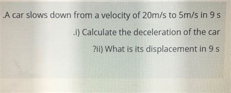 Solved A Car Slows Down From A Velocity Of 20m S To 5m S In