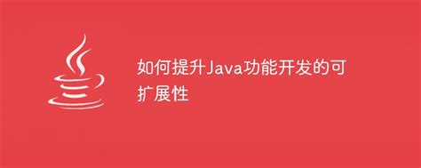 如何提升java功能开发的可扩展性 Java教程 Php中文网 如何提升java功能开发的可扩展性 Java教程 Php中文网