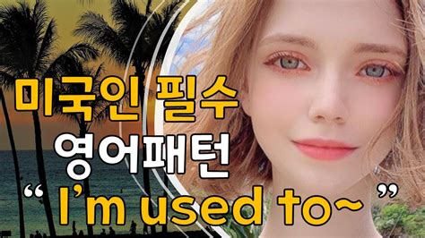 미국인 필수 영어패턴 Im Used To~ 50 문장 반복해서 듣기 기본 영어패턴 영어회화 패턴영어 쉐도잉 Youtube