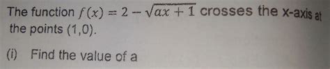 Solved The Function F X 2 Sqrt Ax 1 Crosses The X Axis At The Points 1 0 I Find The Value