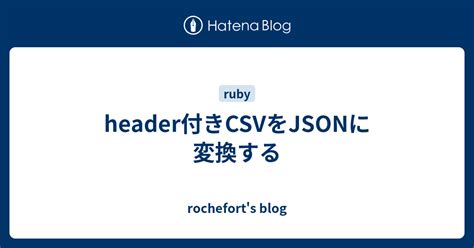 Header付きcsvをjsonに変換する Rocheforts Blog