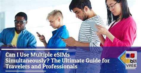 can i use multiple esims simultaneously the ultimate guide for