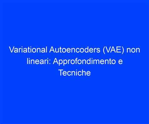 Variational Autoencoders Vae Non Lineari Approfondimento E Tecniche