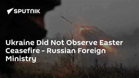 Ukraine Did Not Observe Easter Ceasefire Russian Foreign Ministry South Africa Today