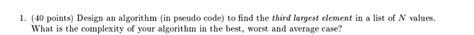 Solved 1 40 Points Design An Algorithm In Pseudo Code To Find The Third Largest Element In