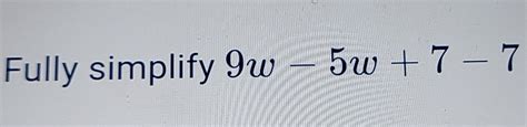 Solved Fully Simplify 9w 5w7 7 Algebra