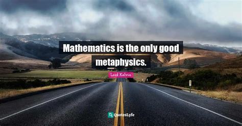 Mathematics Is The Only Good Metaphysics Quote By Lord Kelvin Quoteslyfe