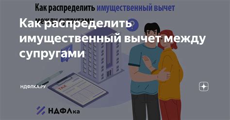 Как распределить имущественный вычет между супругами НДФЛка ру Дзен