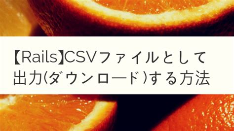 【rails】csvファイルとして出力 ダウンロード する方法 みんたく