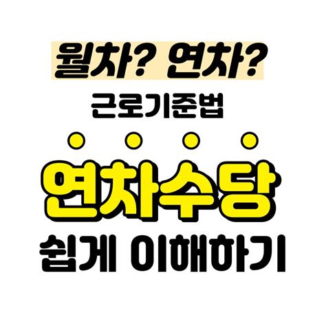 연차 월차 뜻 연차수당 계산방법 연차발생시기 월차만근기준 근로기준법 유급휴가 총정리 네이버 블로그