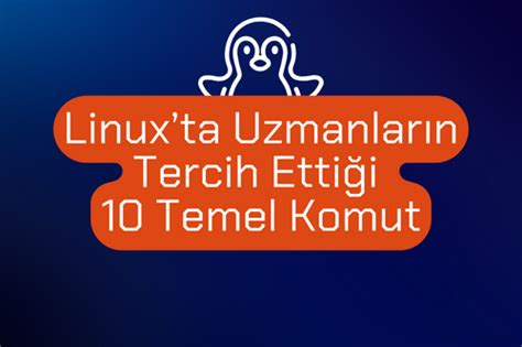 linux ta uzmanların tercih ettiği 10 temel komut aandf yazılım ve e