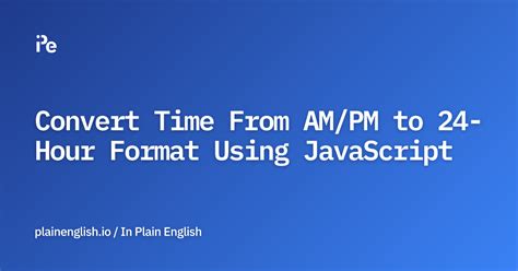 Convert Time From Ampm To 24 Hour Format Using Javascript