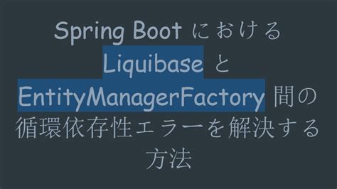 Spring Boot における Liquibase と Entitymanagerfactory 間の循環依存性エラーを解決する方法