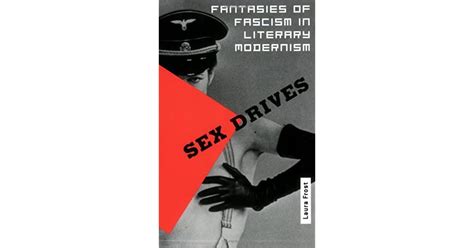 Sex Drives Fantasies Of Fascism In Literary Modernism By Laura Frost