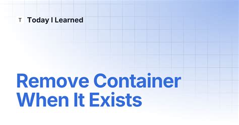 remove container when it exists today i learned