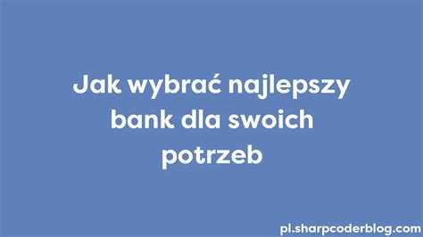 jak wybrać najlepszy bank dla swoich potrzeb sharp coder blog