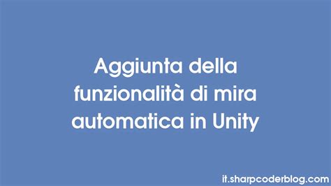 Aggiunta Della Funzionalità Di Mira Automatica In Unity Sharp Coder Blog